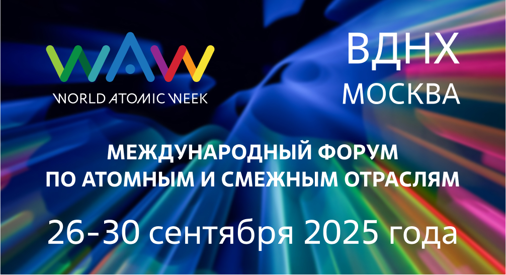 С 26 по 30 сентября 2025 г. в Москве на ВДНХ пройдет международный форум World Atomic Week