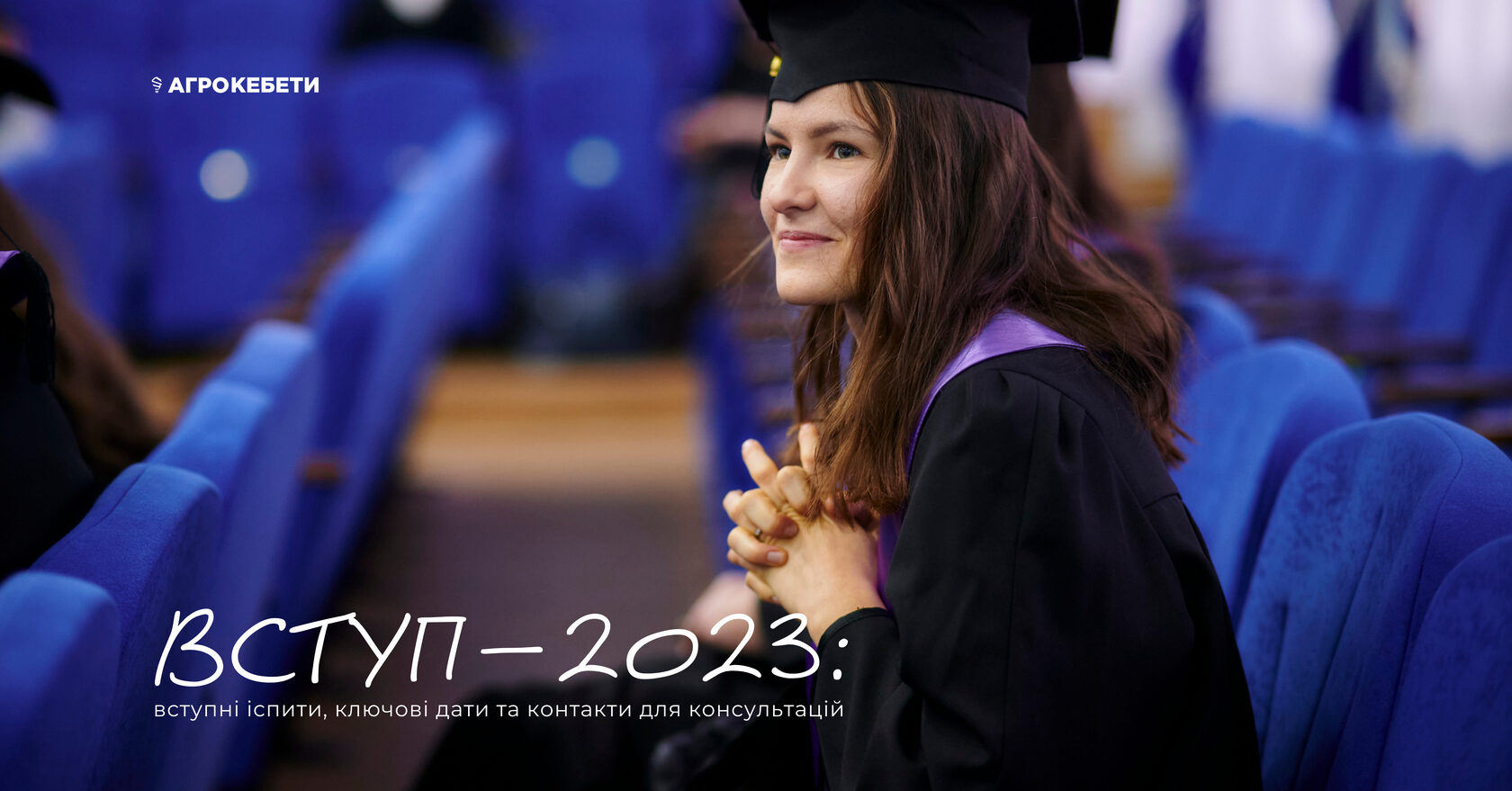 «АГРОКЕБЕТИ — ВСТУП 2023 ВСТУПНІ ІСПИТИ КЛЮЧОВІ ДАТИ ТА КОНТАКТИ ДЛЯ