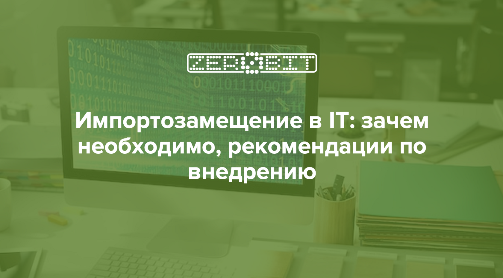 Импортозамещение в IT: зачем необходимо и как правильно внедрять решения — Zerobit Блог