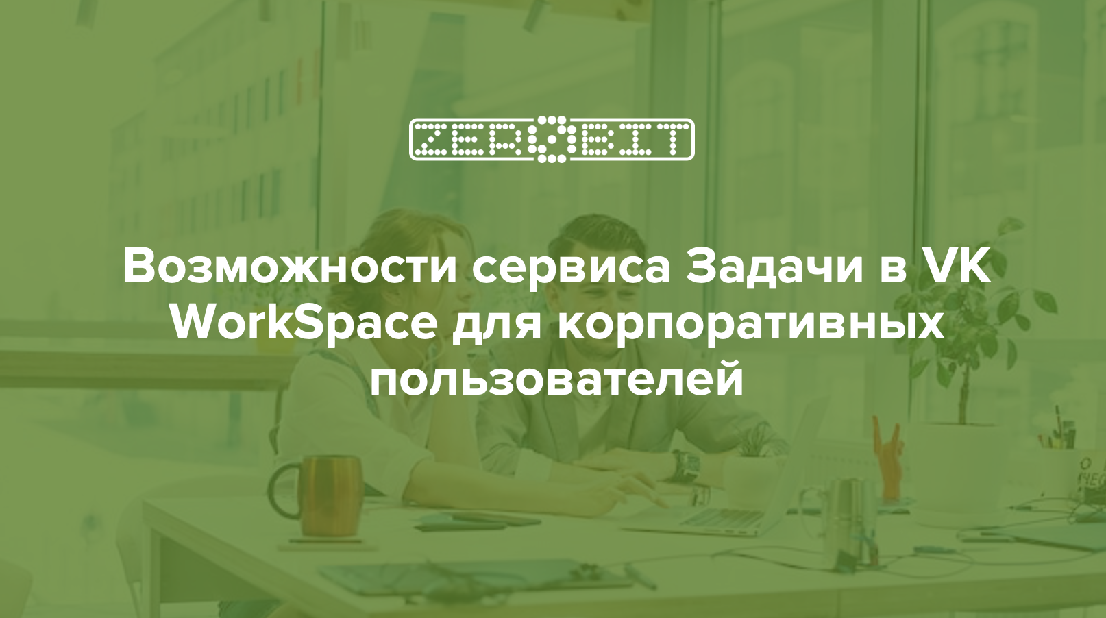 Возможности сервиса Задачи в VK WorkSpace для бизнеса | Zerobit