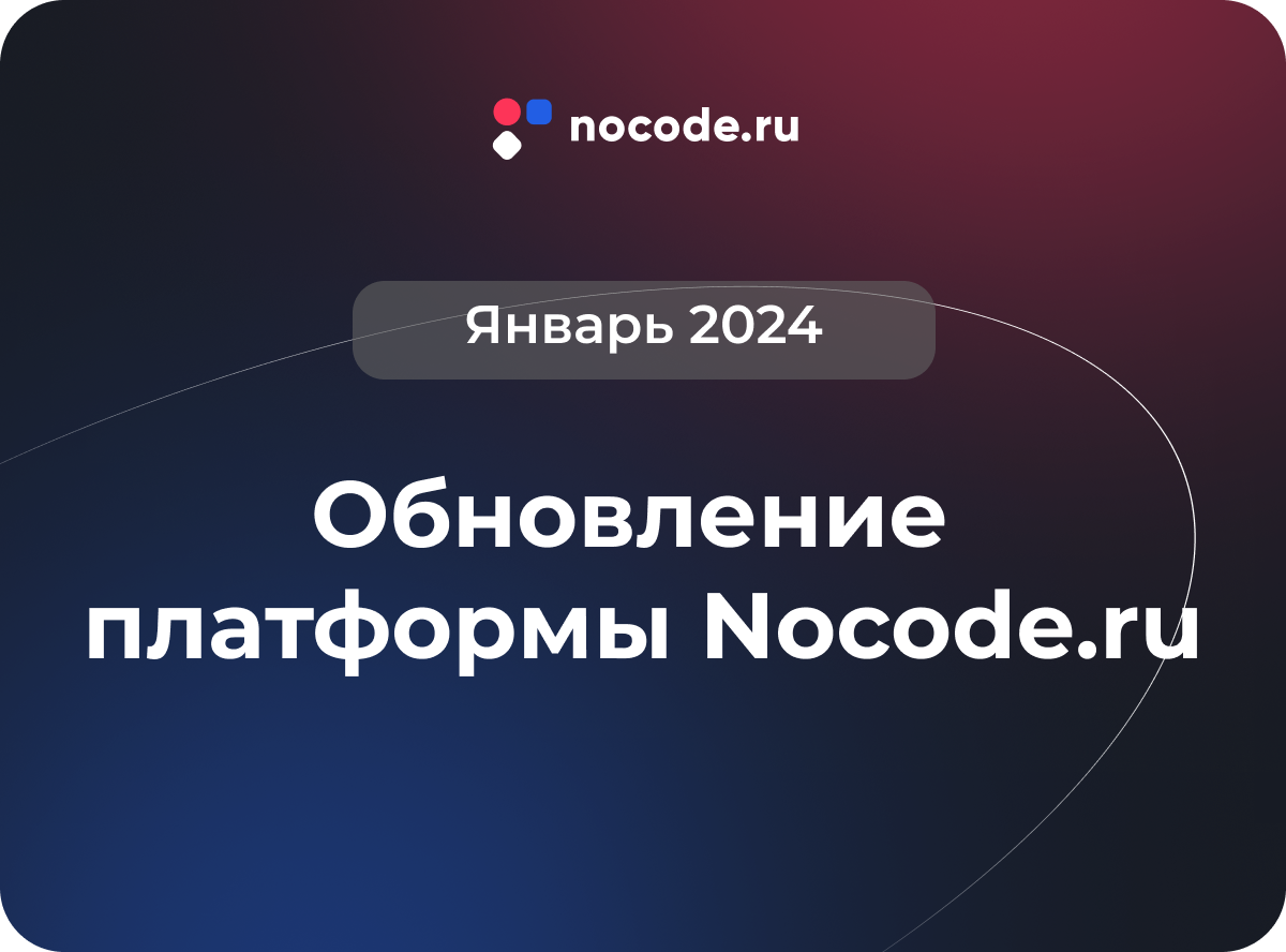 Ежемесячный дайджест Nocode.ru - новые возможности nocode платформы на январь 2024 | Блог Nocode.ru
