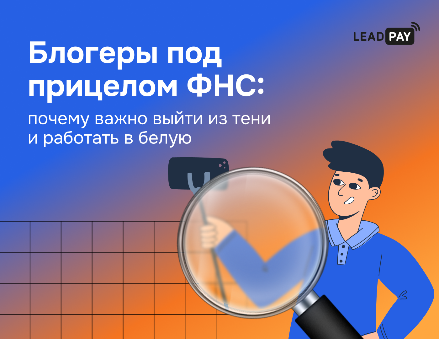 Блогеры под прицелом ФНС: почему важно выйти из тени и работать в белую? - LeadPay