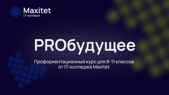 IT-курс для учеников 8-11 классов «PROбудущее» | IT-колледж Maxitet