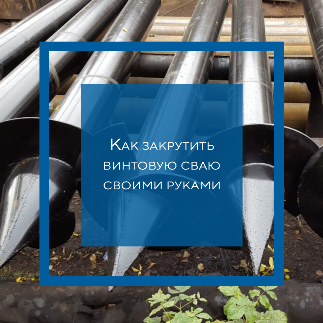 Как закрутить винтовую сваю своими руками – варианты и нюансы монтажа