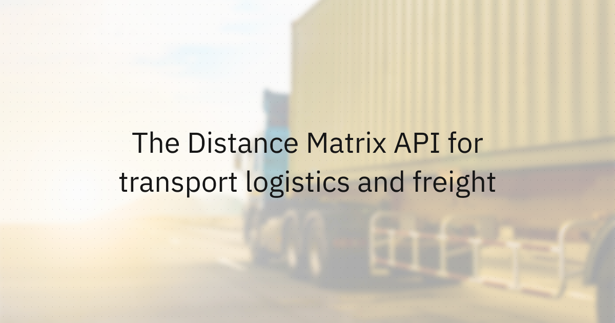 The Distance Matrix API for transport logistics and freight
