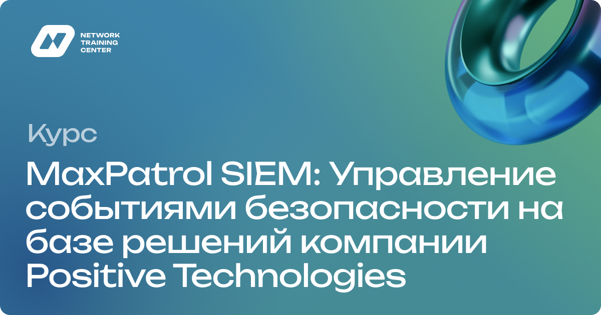 Курс PT – MaxPatrol SIEM: Управление событиями безопасности на базе решений компании Positive ...