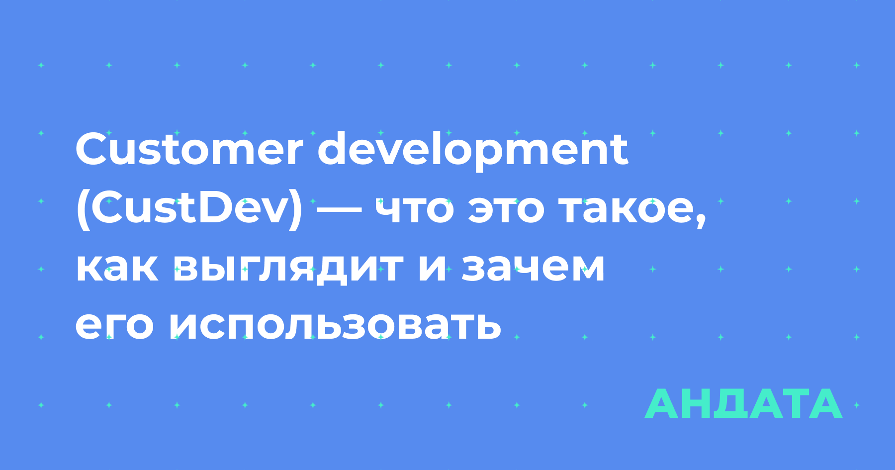 Сustomer development (CustDev) — что это такое, как выглядит и зачем его использовать | Блог Андата