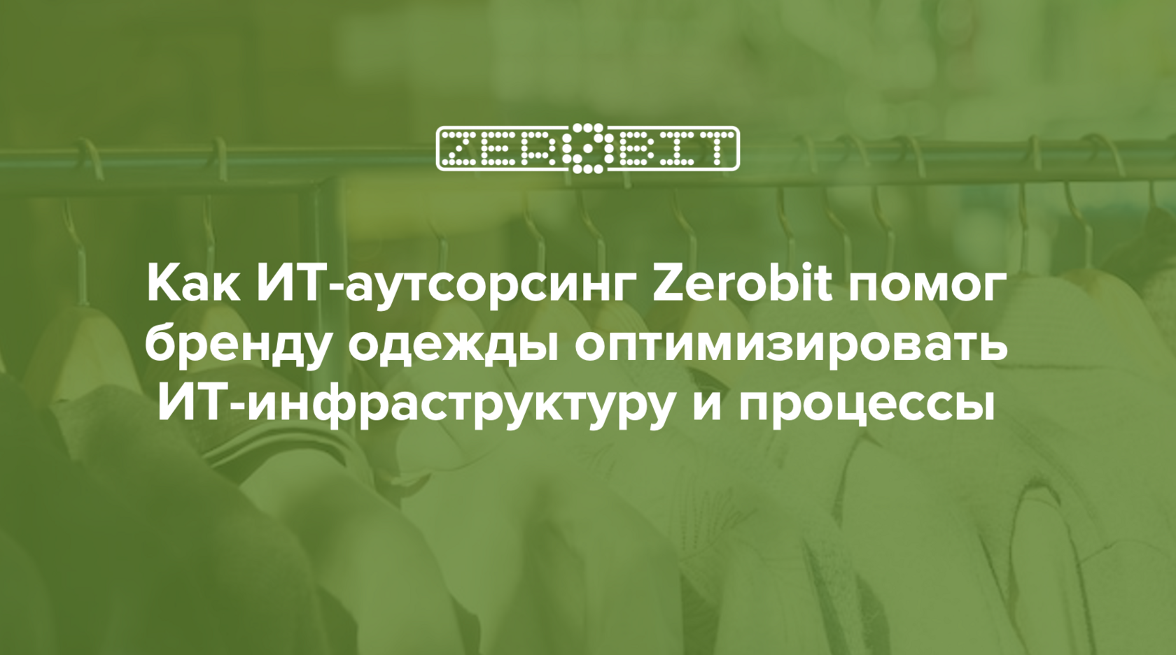 Компания Zerobit помогла бренду одежды оптимизировать ИТ-инфраструктуру с помощью ИТ-аутсорсинга