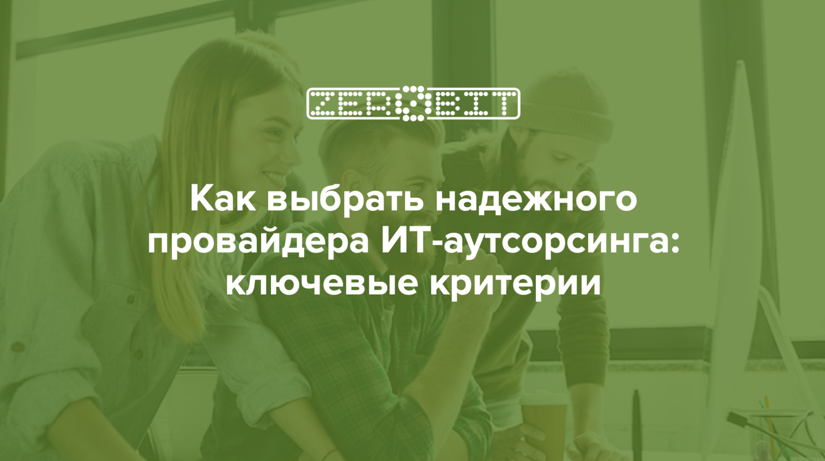 Как выбрать надежного провайдера ИТ-аутсорсинга: главные критерии и советы | Zerobit