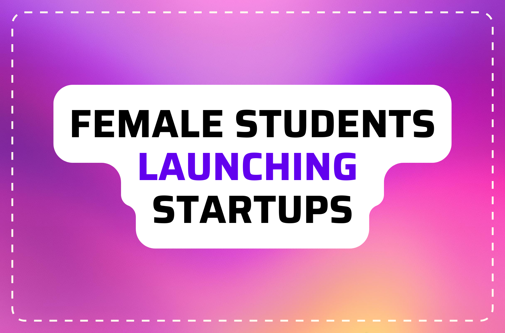 How Women in STEM Are Launching Startups - Before They Graduate