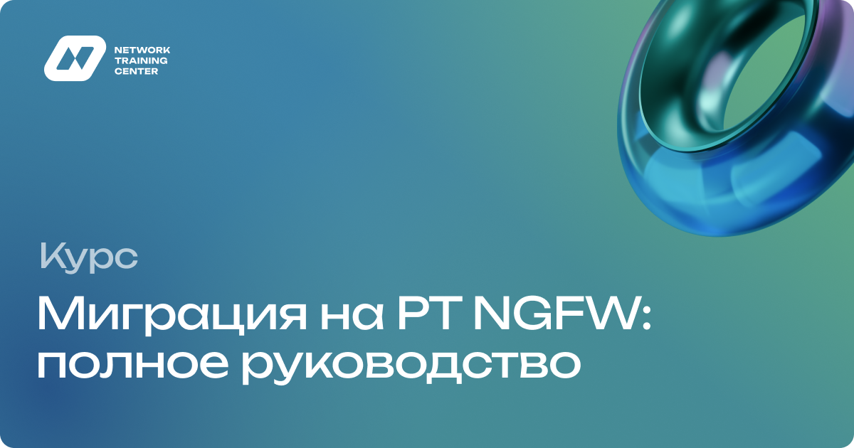 Курс PT – Миграция на PT NGFW: полное руководство