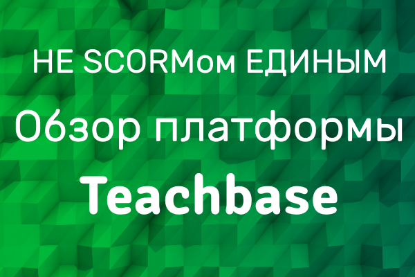 Teachbase – обучайте привычными инструментами, не замыкаясь на форматах!