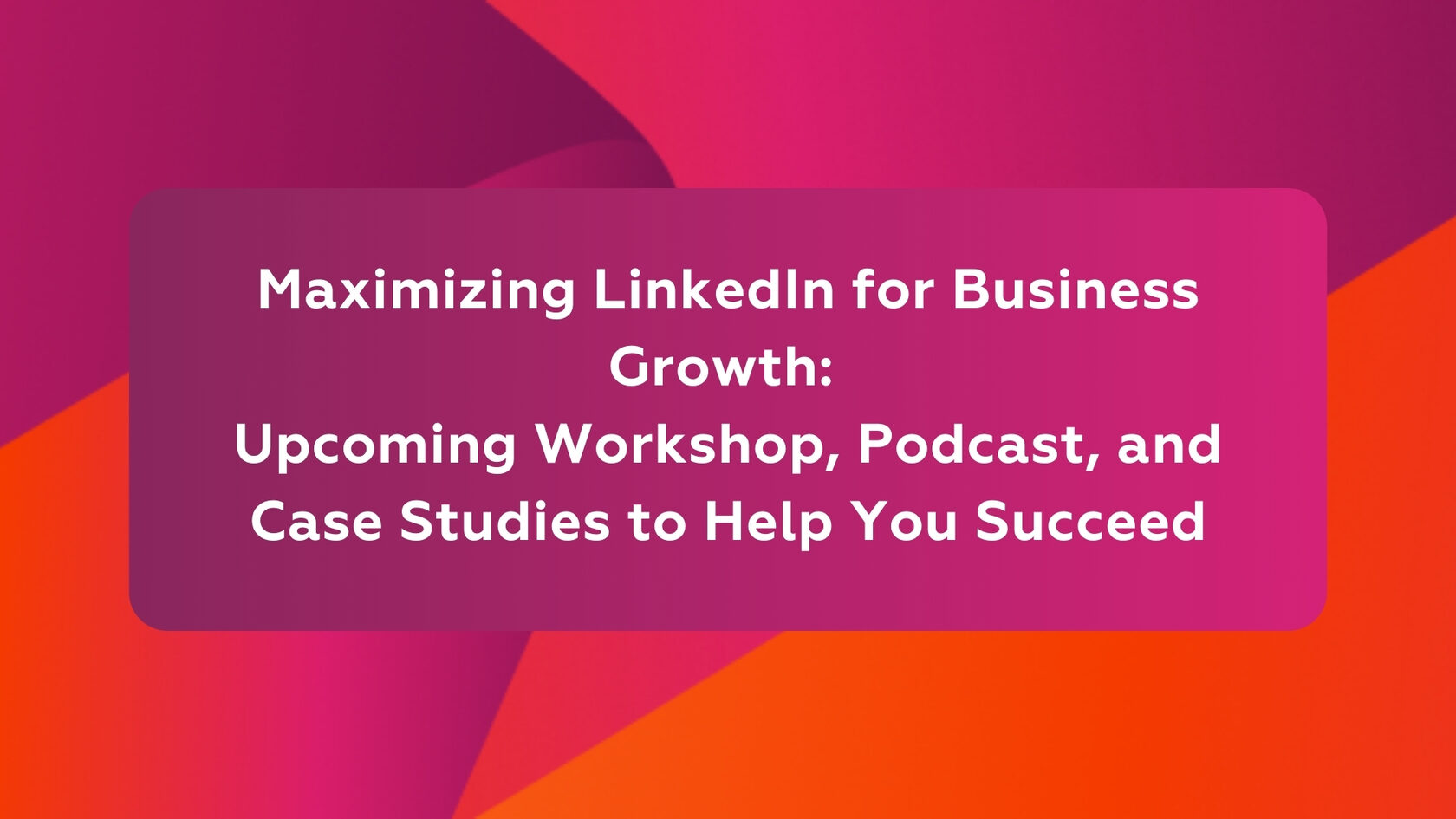 Maximizing LinkedIn for Business Growth: Upcoming Workshop, Podcast, and Case Studies to Help ...